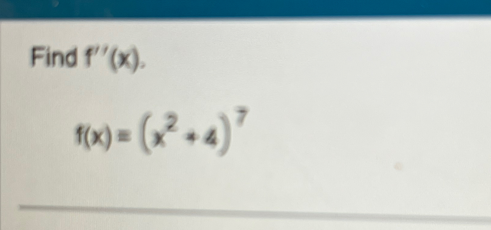 Solved Find f''(x).f(x)=(x2+4)7 | Chegg.com