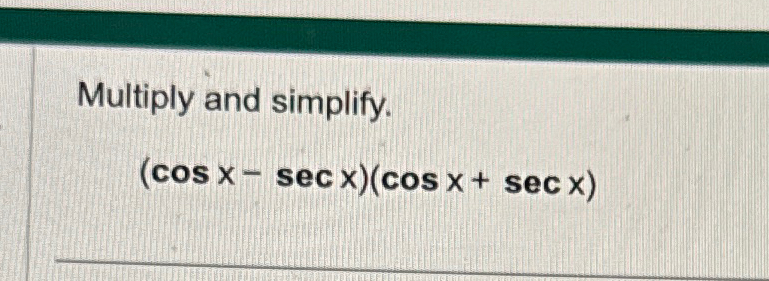 Solved Multiply and simplify.(cosx-secx)(cosx+secx) | Chegg.com