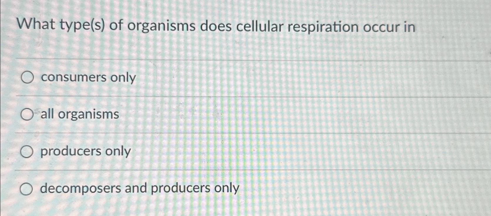 Solved What type(s) ﻿of organisms does cellular respiration | Chegg.com