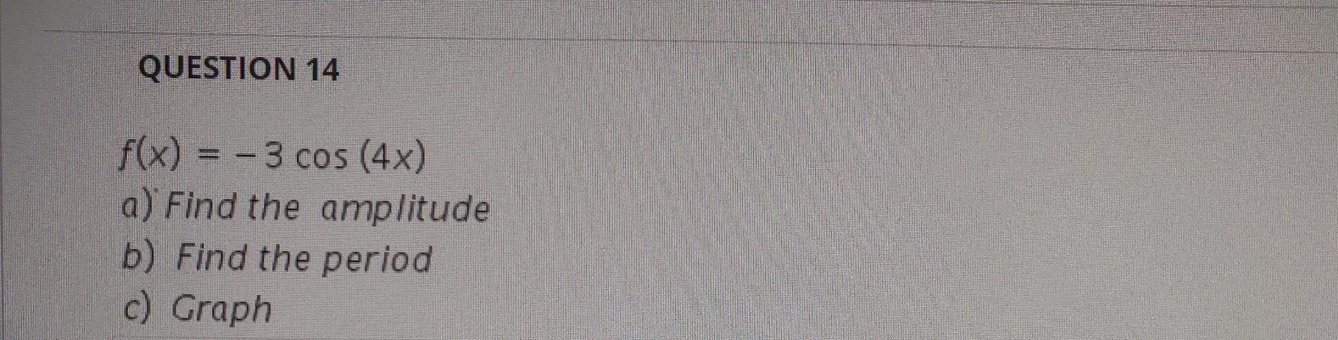 Solved QUESTION 14 f(x) = - 3 cos (4x) a) Find the amplitude | Chegg.com