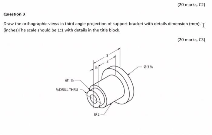 Solved (20 marks, C2) Question 3 Draw the orthographic views | Chegg.com