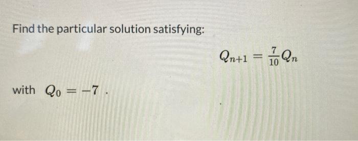 Solved Find the particular solution satisfying: Qn+1 = 7 Qn | Chegg.com