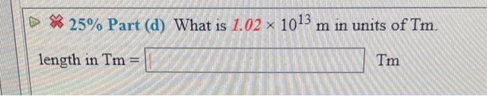Solved * 25% Part (d) What is 1.02 x 1013 m in units of Tm. | Chegg.com