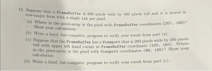 Solved 13. Suppose that a FrameBuffer is 600 pixels wide by | Chegg.com