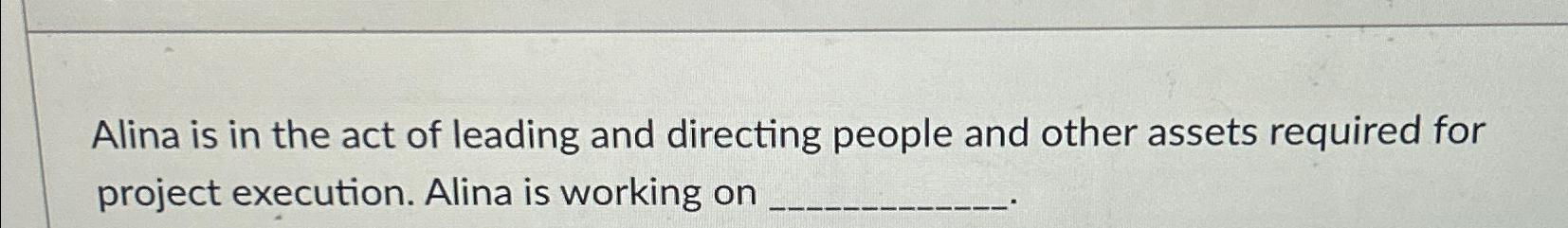Solved Alina is in the act of leading and directing people | Chegg.com