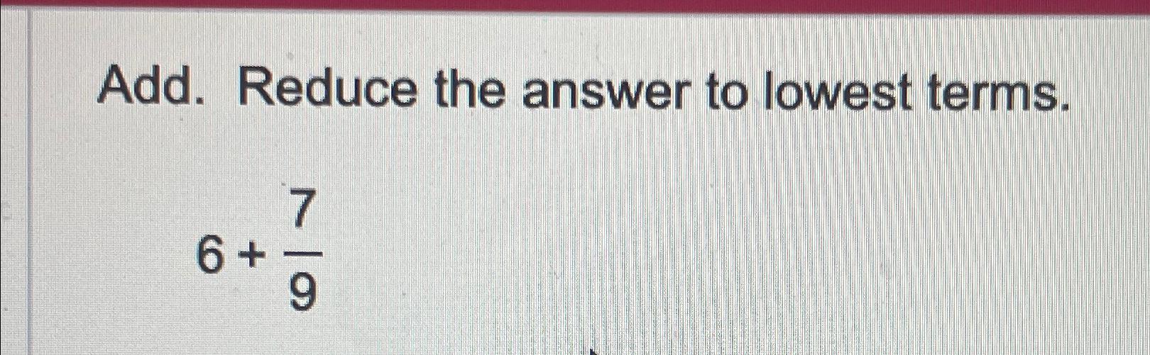 Solved Add. Reduce the answer to lowest terms.6+79 | Chegg.com