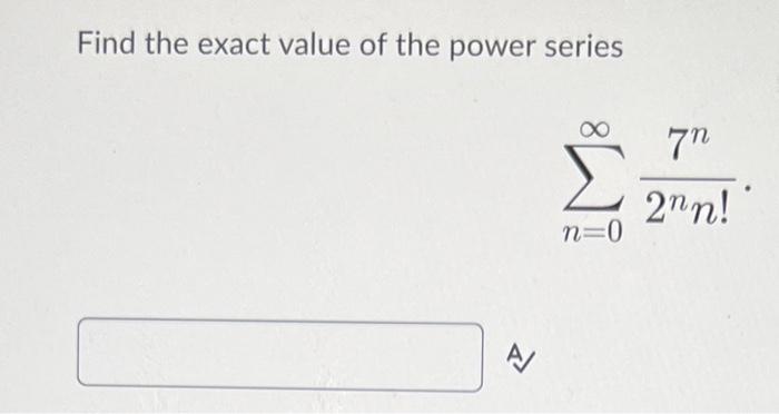 Solved Find the exact value of the power series ∑n=0∞2nn!7n | Chegg.com