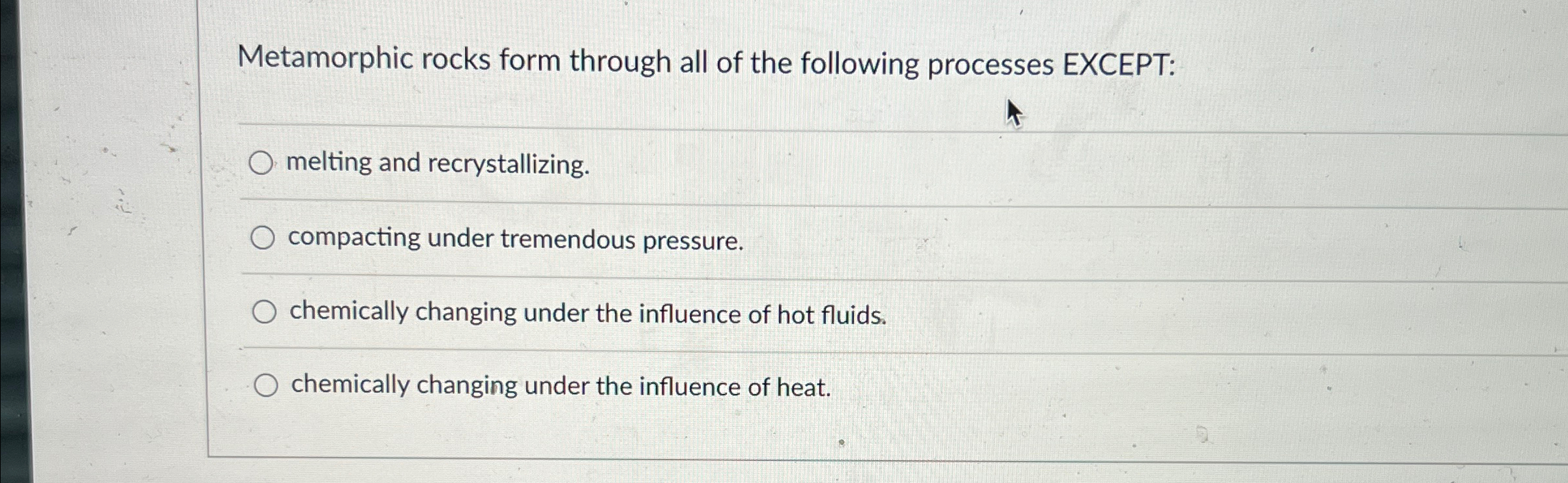 Solved Metamorphic rocks form through all of the following | Chegg.com