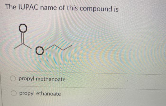 Solved The IUPAC name of this compound is 0 O propyl | Chegg.com