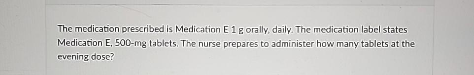 Solved The medication prescribed is Medication E 1g ﻿orally, | Chegg.com