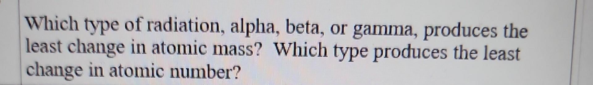 Solved Which type of radiation, alpha, beta, or gamma, | Chegg.com