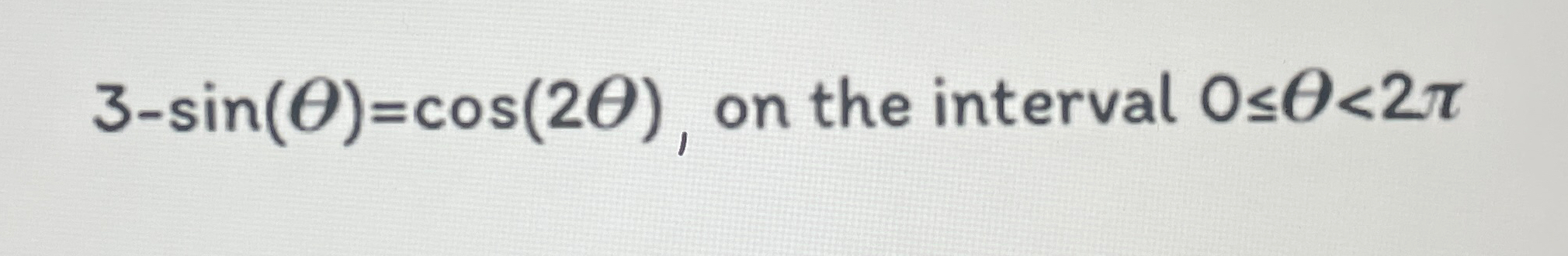 Solved 3-sin(θ)=cos(2θ), ﻿on the interval 0≤θ