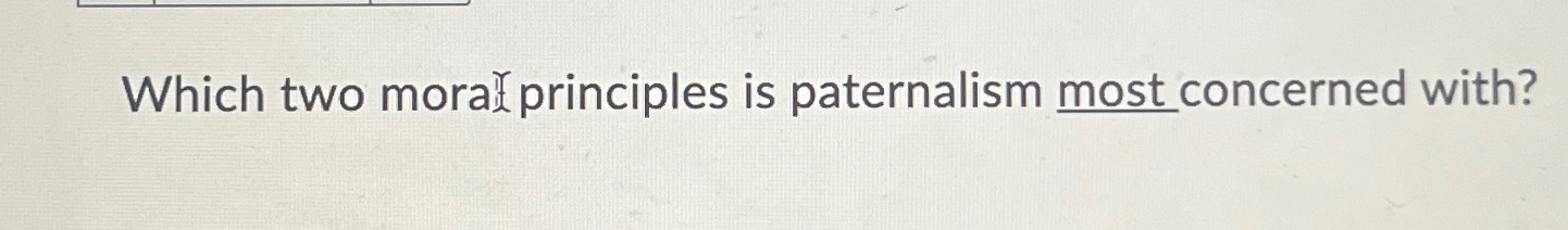 Solved Which two moral principles is paternalism most | Chegg.com