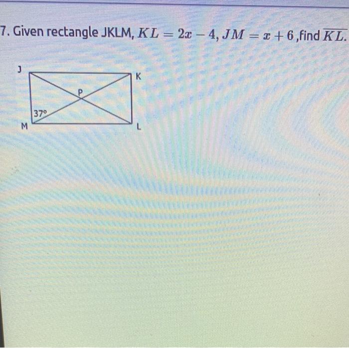 Solved 7. Given rectangle JKLM, KL = 23 – 4, JM = 3 + 6,find | Chegg.com
