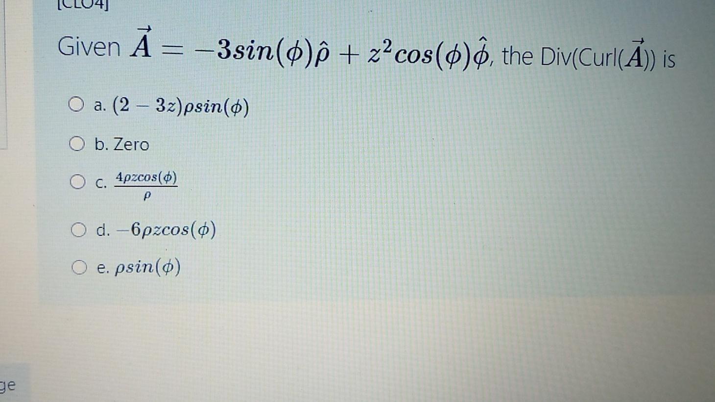 Solved Given A = -3sin(0)ộ + z-cos(0)ộ, the Div(Curl(A) is O | Chegg.com