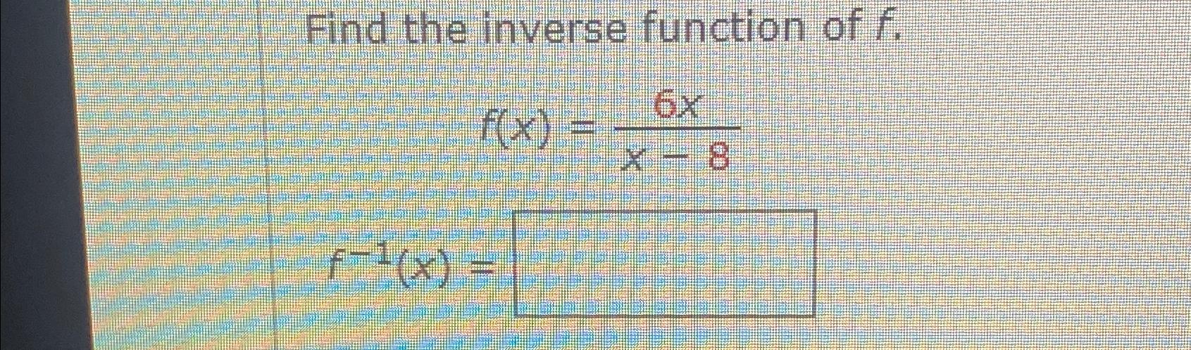 Solved Find the inverse function of f.f(x)=6xx-8f-1(x)= | Chegg.com