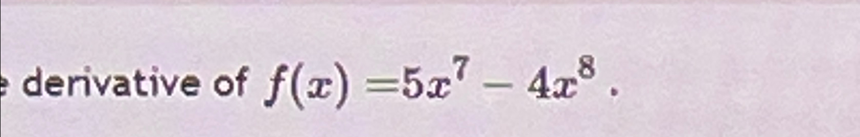Solved derivative of f(x)=5x7-4x8. | Chegg.com