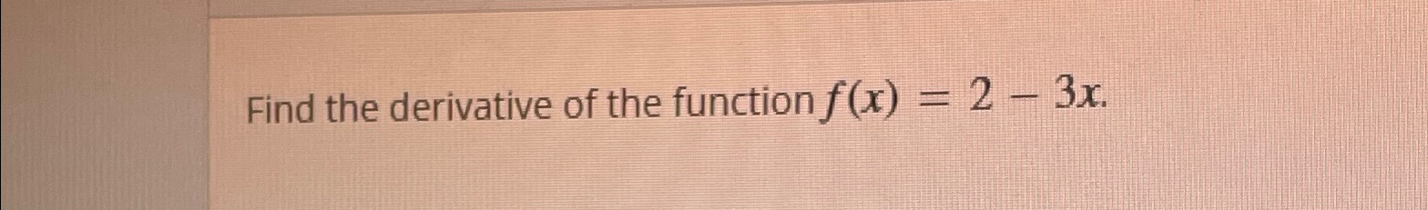 Solved Find the derivative of the function f(x)=2-3x. | Chegg.com | Chegg.com