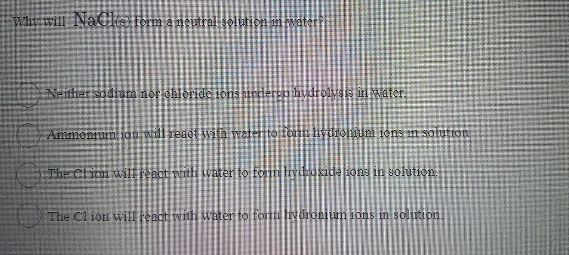 Solved Why will NaCl(s) form a neutral solution in water? | Chegg.com