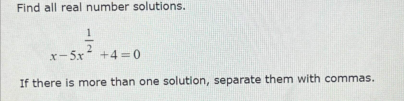 Solved Find all real number solutions.x-5x12+4=0If there is | Chegg.com