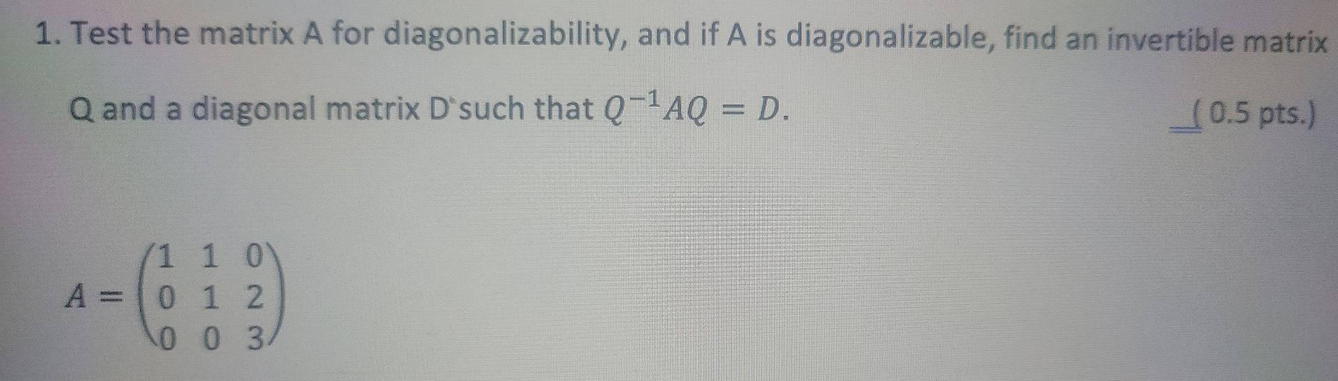 Solved 1. Test the matrix A for diagonalizability, and if A | Chegg.com