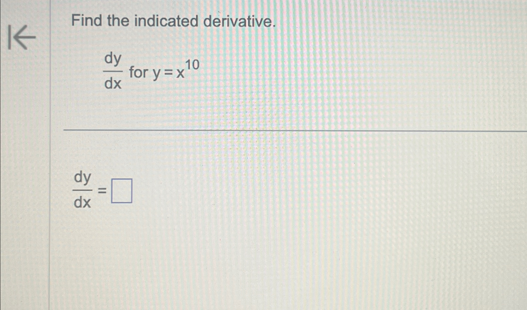 Solved Find the indicated derivative.dydx ﻿for y=x10dydx= | Chegg.com
