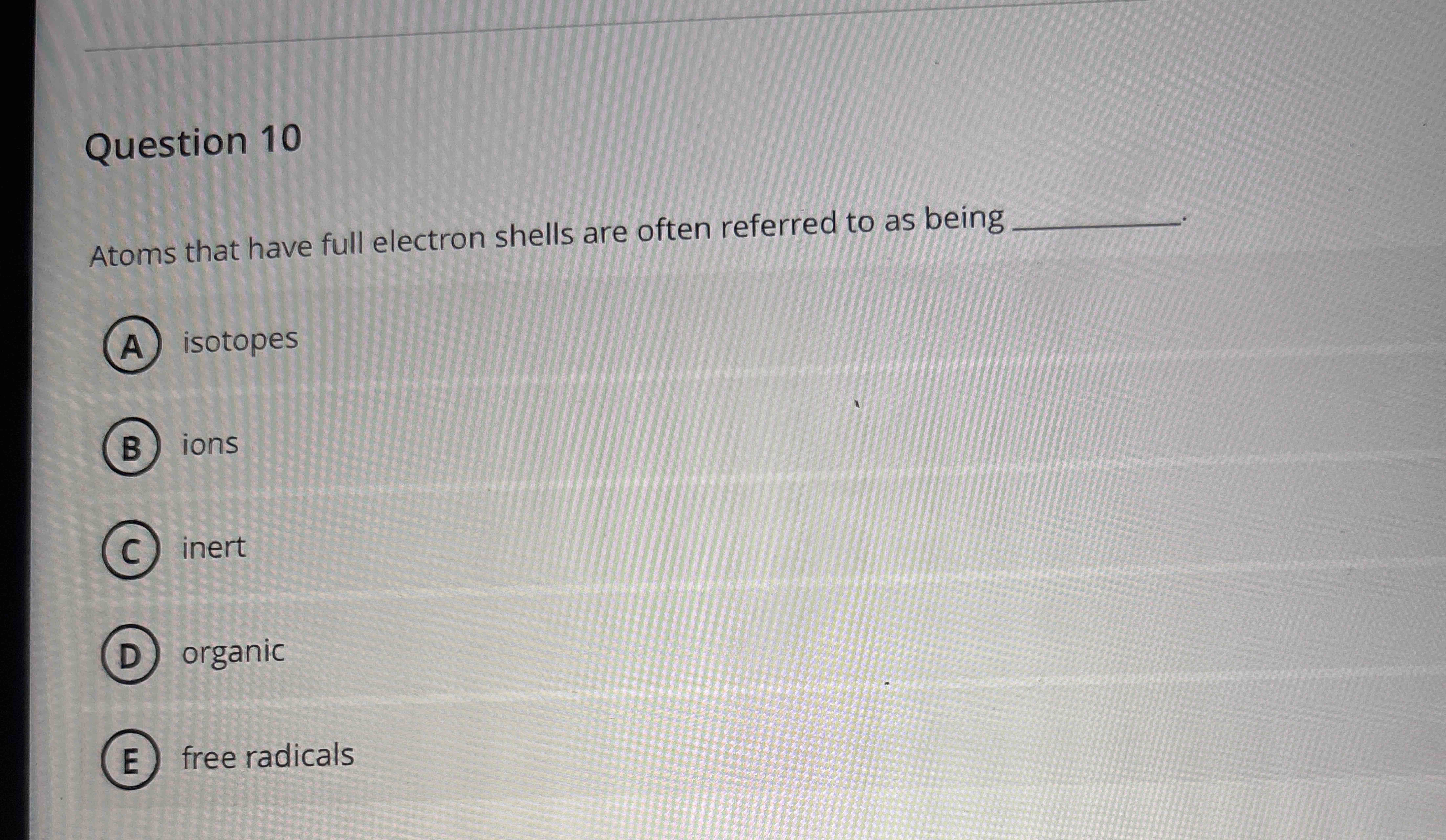Solved Question 10Atoms that have full electron shells are | Chegg.com