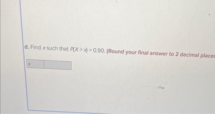 Solved d. Find x such that P(X>x)=0.90. (Round your final | Chegg.com