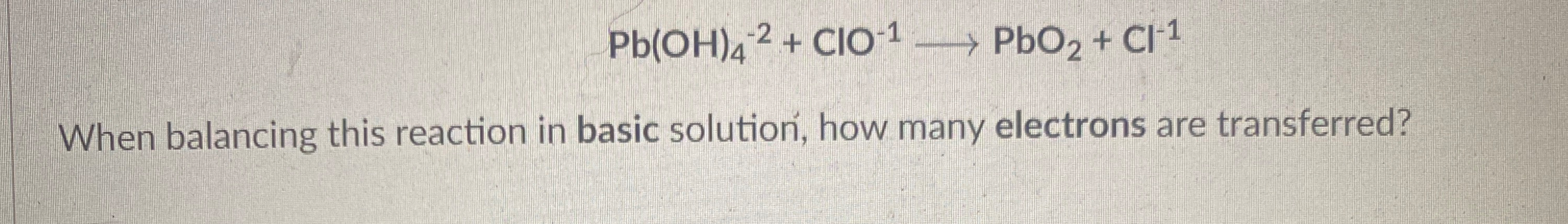 Pb(OH)4-2+ClO-1→PbO2+Cl-1When balancing this reaction | Chegg.com