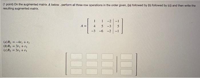 Solved (1 point) On the augmented matrix A below, perform | Chegg.com