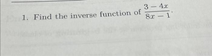 Solved 1. Find the inverse function of 3 - 4x 8x - 1 | Chegg.com