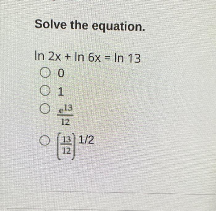 Solved Solve the equation. ln2x+ln6x=ln13 0 1 12e13 | Chegg.com