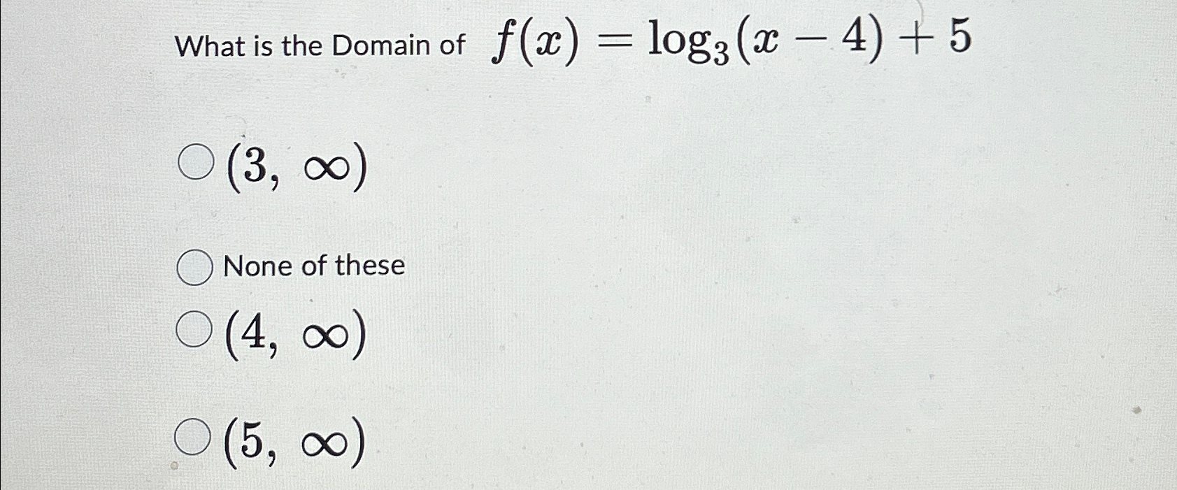 Solved What is the Domain of f(x)=log3(x-4)+5(3,∞)None of | Chegg.com