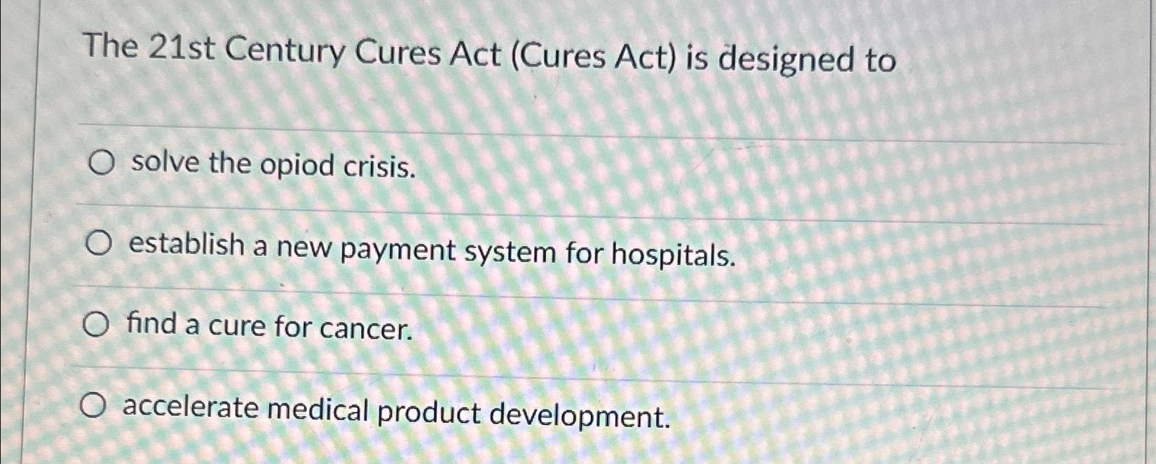 Solved The 21st Century Cures Act (Cures Act) ﻿is designed | Chegg.com