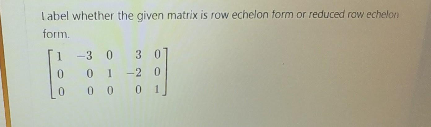Solved Label whether the given matrix is row echelon form or | Chegg.com
