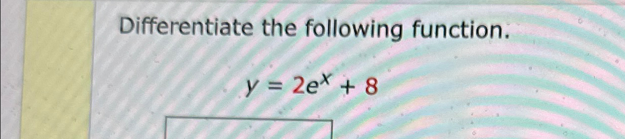 Solved Differentiate the following function.y=2ex+8 | Chegg.com