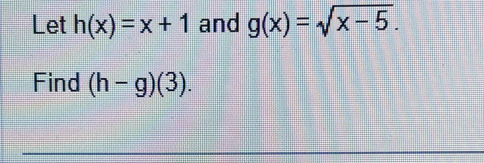 Solved Let h(x)=x+1 and g(x)=x-52Find (h-g)(3) | Chegg.com Solved Let h(x)=x+1 and g(x)=x-52Find (h-g)(3) | Chegg.com