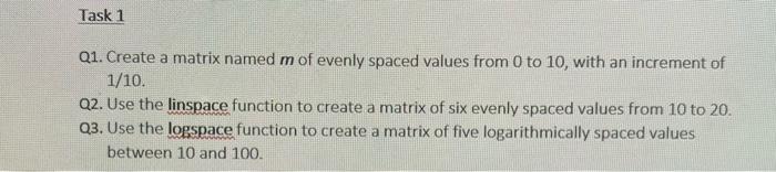 Solved Q1. Create a matrix named m of evenly spaced values | Chegg.com Solved Q1. Create a matrix named m of evenly spaced values | Chegg.com