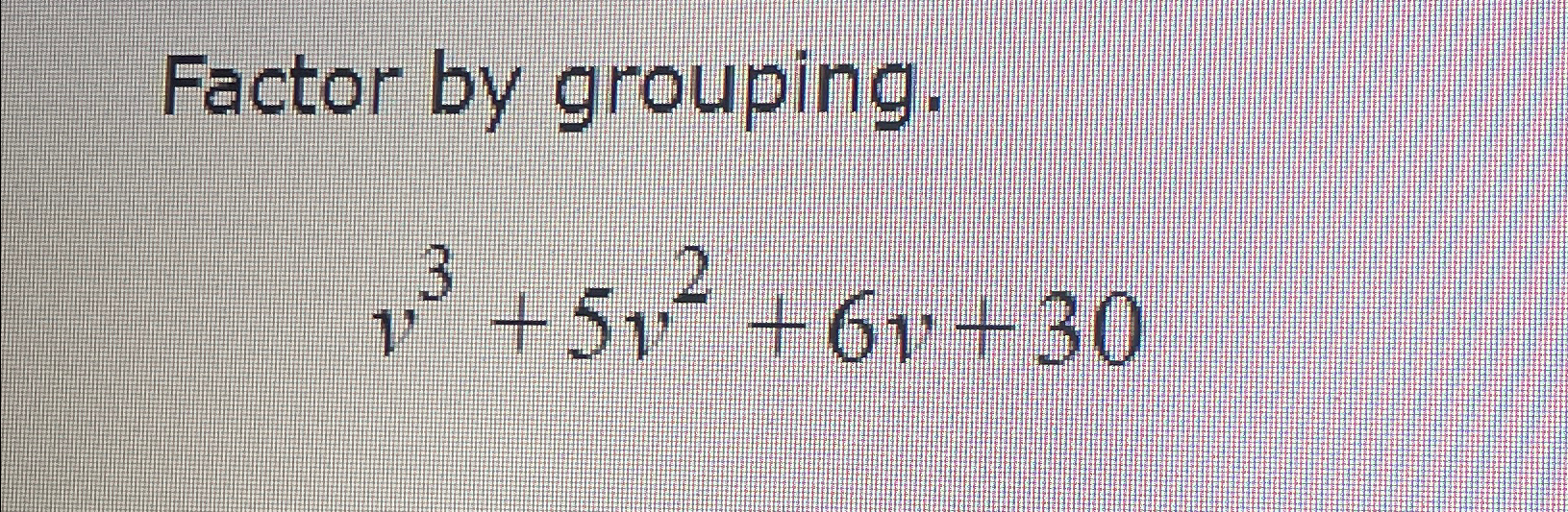 Solved Factor by grouping.v3+5v2+6v+30 | Chegg.com