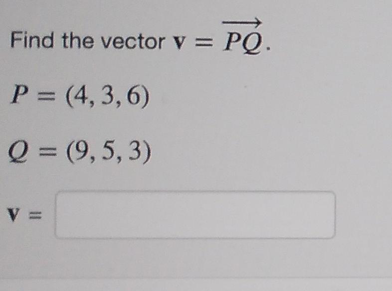 Solved Find the vector v = PQ. P = (4,3,6) Q = (9,5, 3) V = | Chegg.com