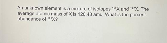 Solved An unknown element is a mixture of isotopes 120X and | Chegg.com