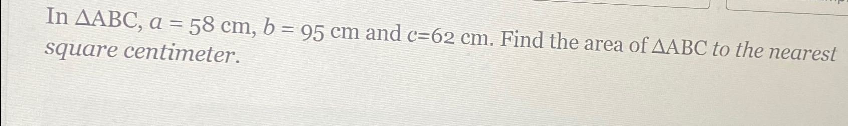 Solved In ????ABC,a=58cm,b=95cm ﻿and c=62cm. ﻿Find the area | Chegg.com