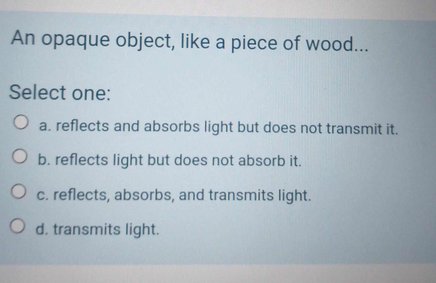Solved An opaque object, like a piece of wood... Select one: | Chegg.com