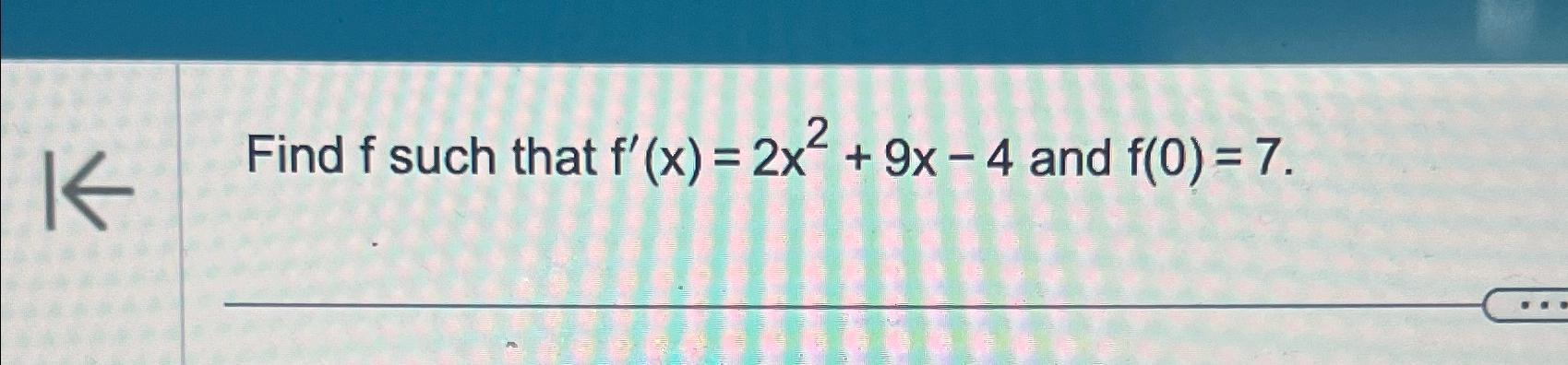 Solved Find f ﻿such that f'(x)=2x2+9x-4 ﻿and f(0)=7 | Chegg.com
