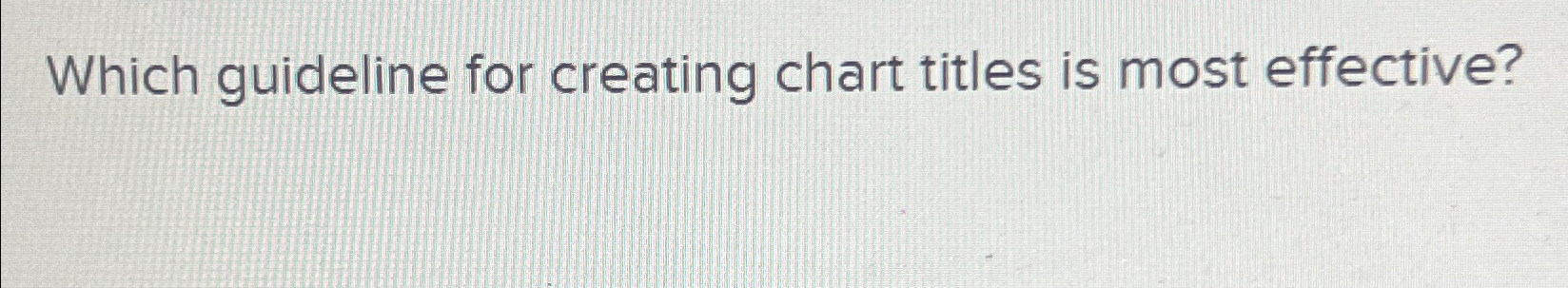 Solved Which guideline for creating chart titles is most | Chegg.com