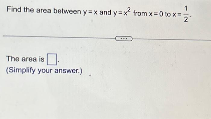 Solved Find the area between y=x and y=x² from x = 0 to x = | Chegg.com