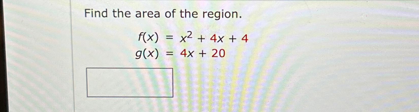 Solved Find the area of the region.f(x)=x2+4x+4g(x)=4x+20 | Chegg.com