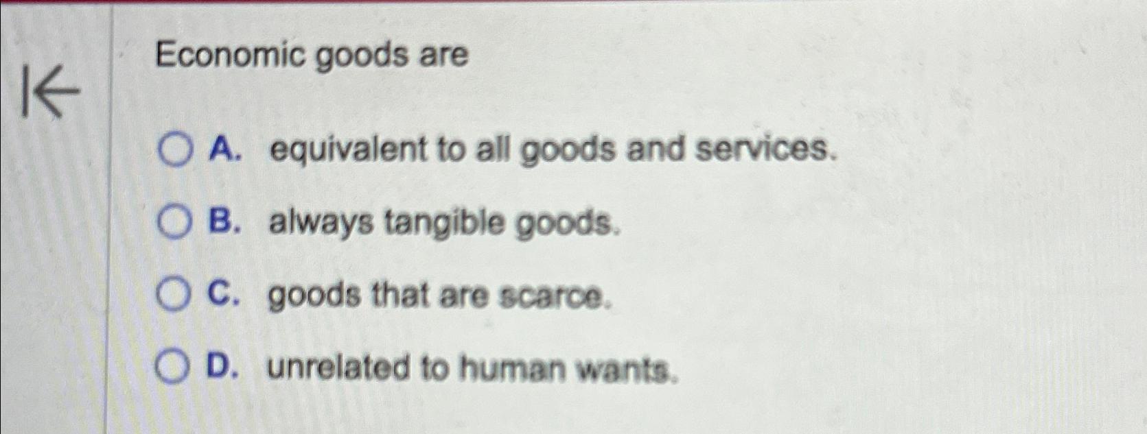 Solved Economic goods areA. ﻿equivalent to all goods and | Chegg.com