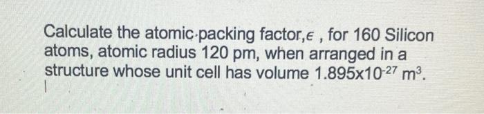 Solved Calculate the atomic packing factor,e , for 160 | Chegg.com