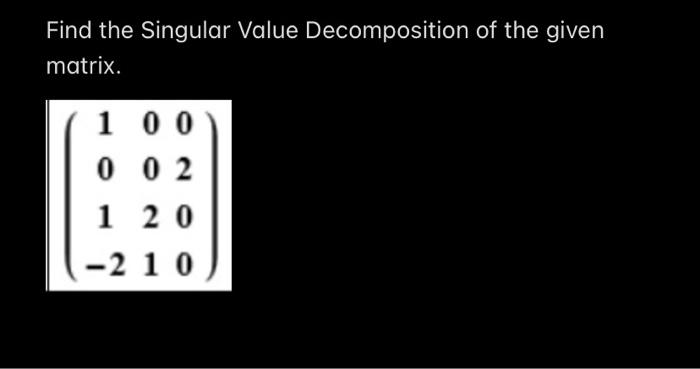Solved Find the Singular Value Decomposition of the given | Chegg.com